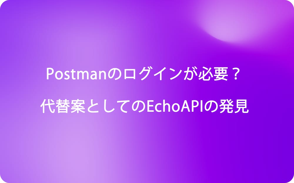 Postmanのログインが必要？代替案としてのEchoAPIの発見