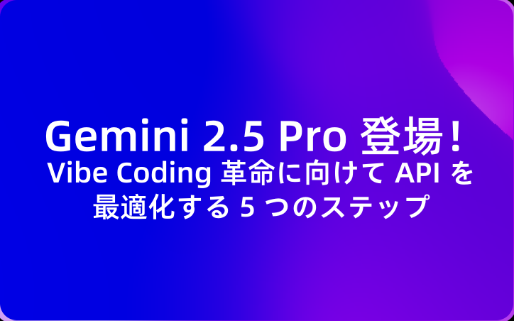 Gemini 2.5 Pro 登場！Vibe Coding 革命に向けて API を最適化する 5 つのステップ