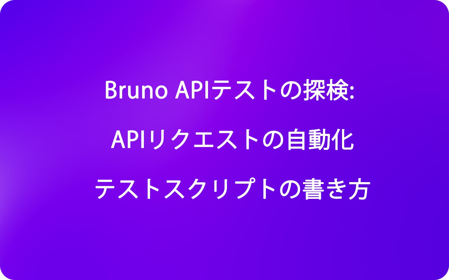 Bruno APIテストの探検: APIリクエストの自動化テストスクリプトの書き方
