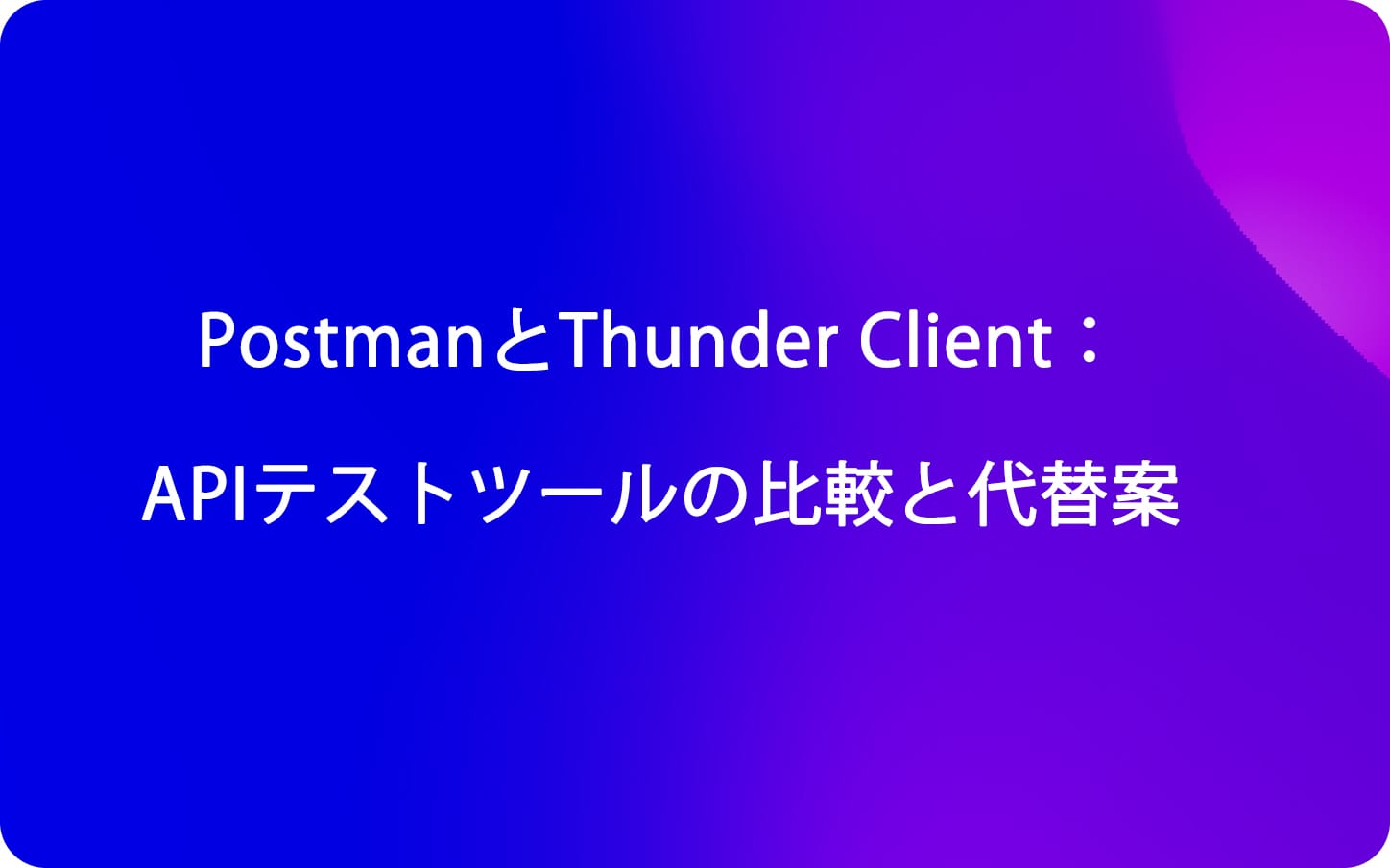 PostmanとThunder Client：APIテストツールの比較と代替案