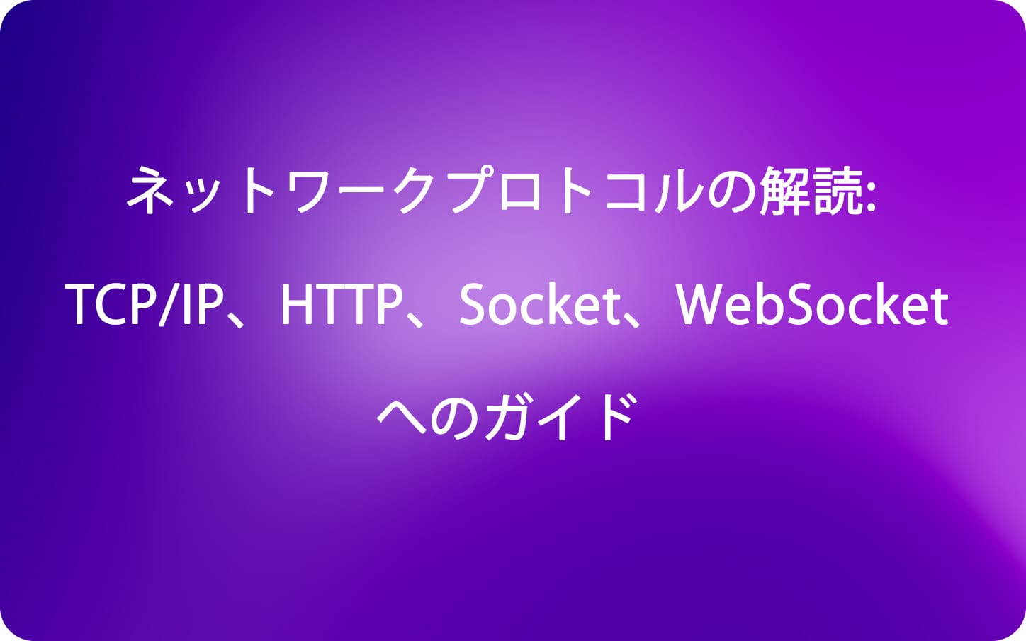 ネットワークプロトコルの解読: TCP/IP、HTTP、Socket、WebSocketへのガイド