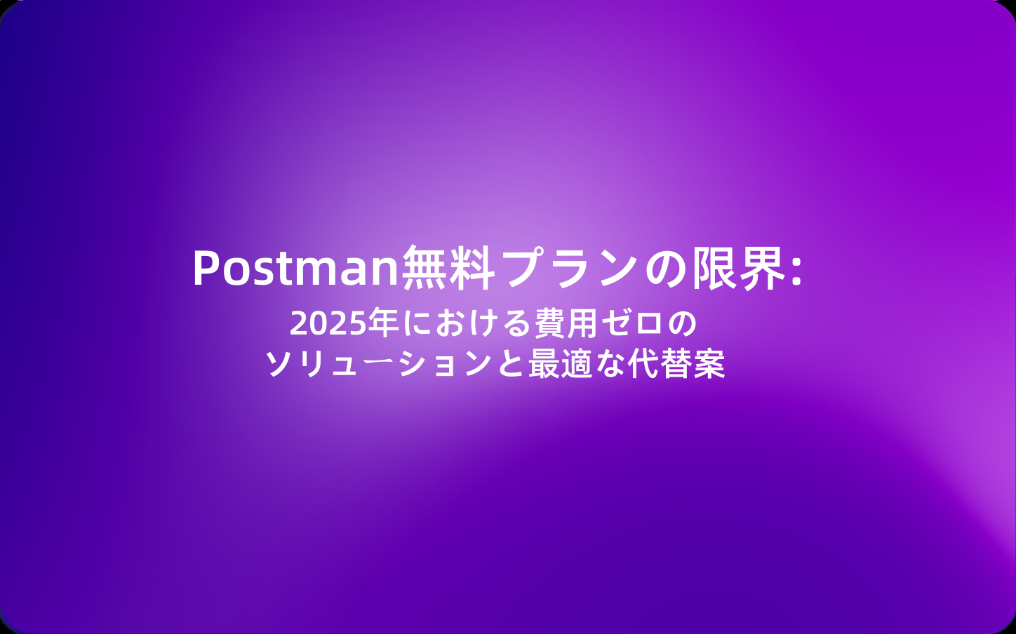 Postman無料プランの限界: 2025年における費用ゼロのソリューションと最適な代替案